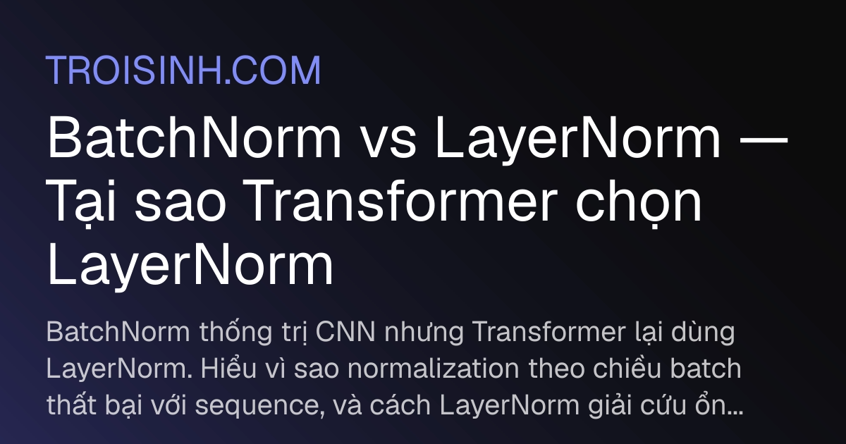 BatchNorm vs LayerNorm — Tại sao Transformer chọn LayerNorm